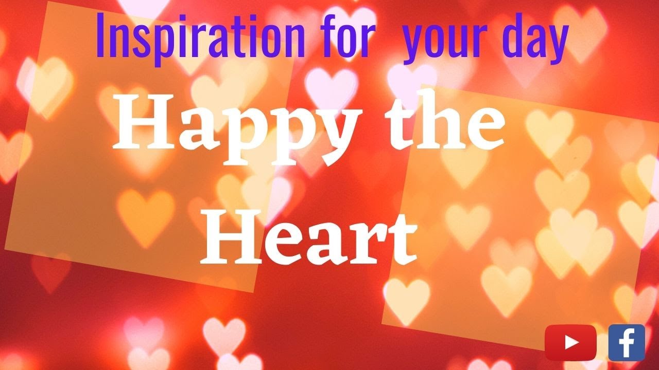 Happy The Heart- Inspiration for your day!! - YouTube