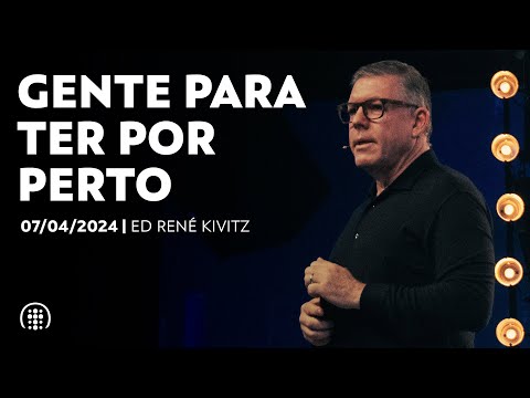 Gente para ter por perto | Ed René Kivitz | 07 de abril de 2024