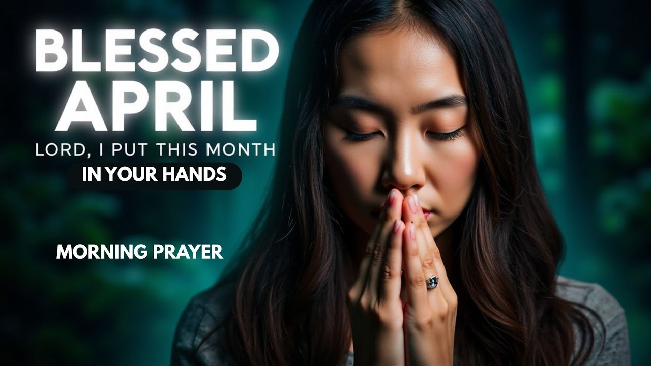 Blessed April Prayer | Lord, I Put This Month in Your Hands | Morning ...