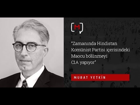 Murat Yetkin  Zamanında Hindistan Komünist Partisi içerisindeki Maocu bölünmeyi CIA yapıyor