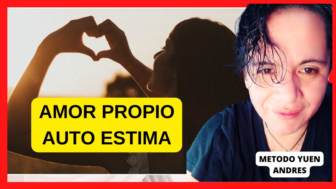 AMOR PROPIO, AUTO ESTIMA y EMPODERAMIENTO METODO YUEN ANDRES - YouTube