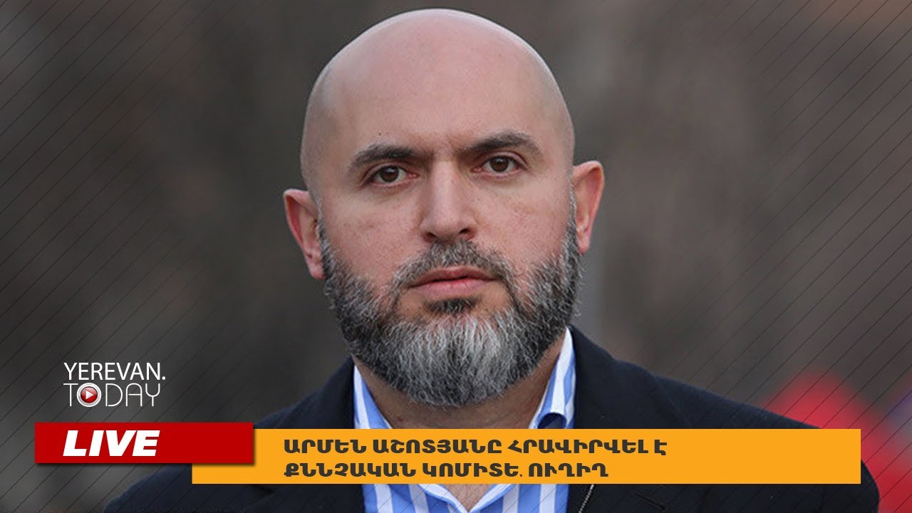 Արմեն Աշոտյանը հրավիրվել է Քննչական կոմիտե․ ուղիղ Youtube