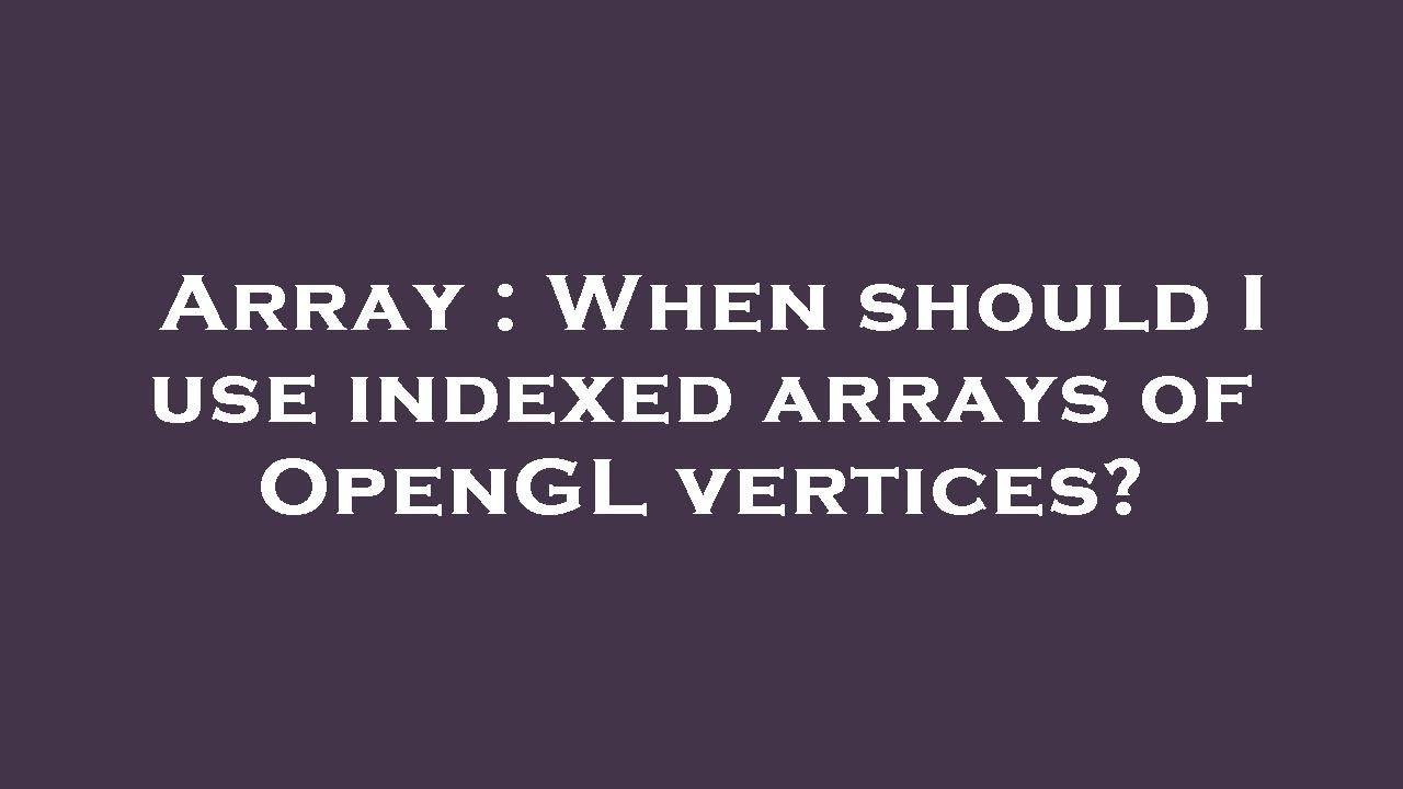 Array When Should I Use Indexed Arrays Of Opengl Vertices Youtube 0398