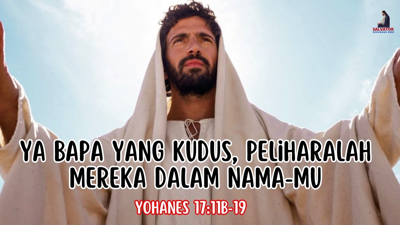 ya bapa yang kudus, peliharalah mereka dalam nama-Mu, renungan sore 24 Mei, Yohanes 17:11b-19 ...