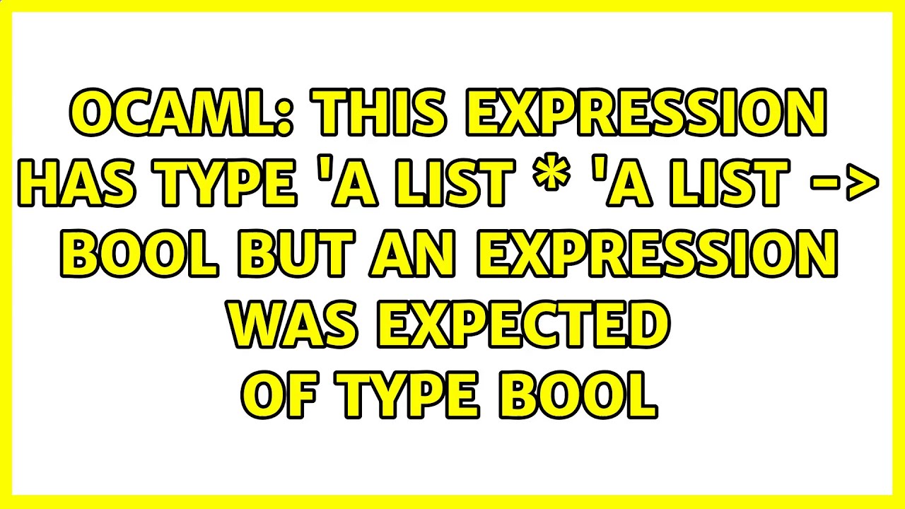 This Expression Has Type A List A List > Bool But An Expression