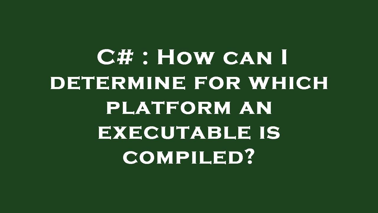 C# : How can I determine for which platform an executable is compiled ...