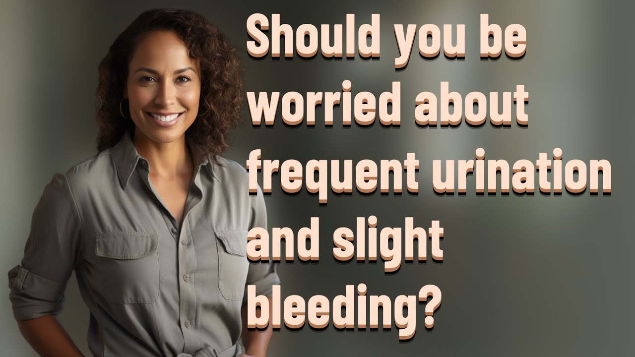 Should you be worried about frequent urination and slight bleeding ...
