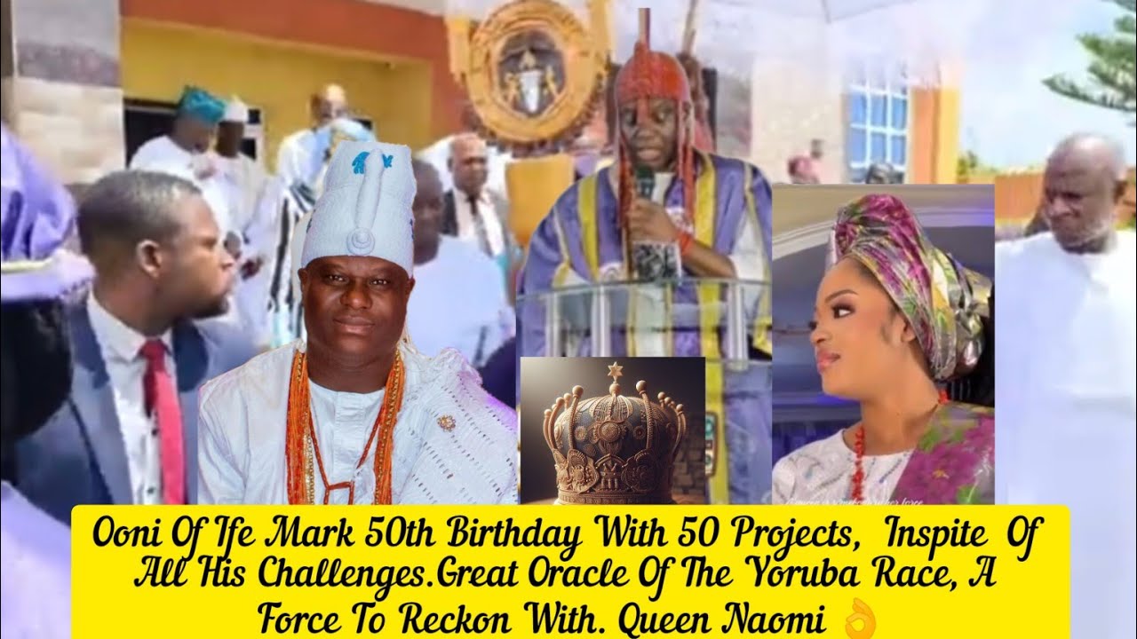 Ooni Of Ife Mark 50th Birthday With 50 Projects, In spite Of All His ...