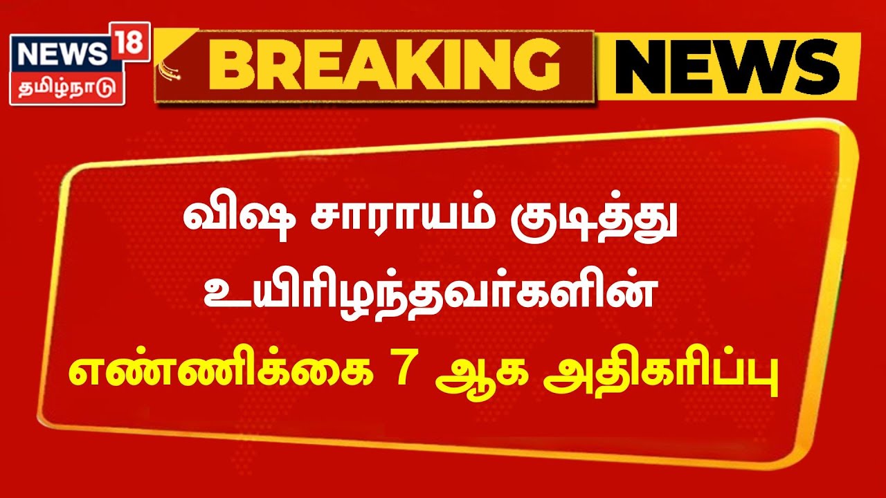 Breaking News | விஷ சாராயம் குடித்து உயிரிழந்தவர்களின் எண்ணிக்கை 7 ஆக ...