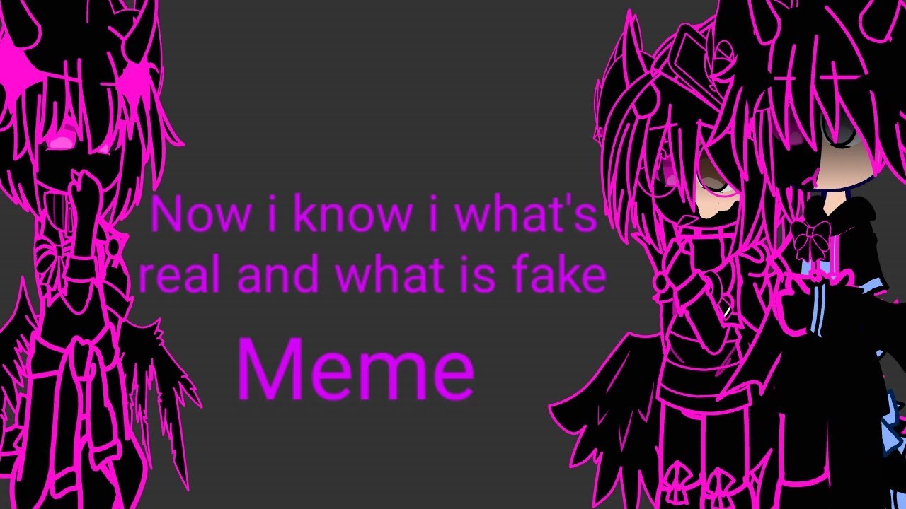 now i know what's real and what is fake meme(ft:me, corrupted navenna ...