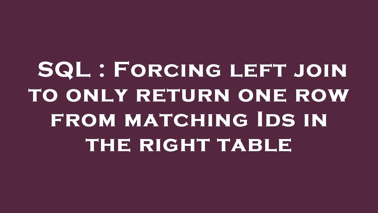 Sql Forcing Left Join To Only Return One Row From Matching Ids In The 3931