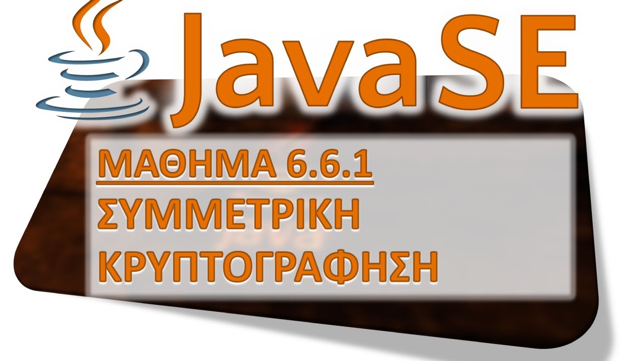 JAVASE - ΜΑΘΗΜΑ 6.6.1 - ΣΥΜΜΕΤΡΙΚΗ ΚΡΥΠΤΟΓΡΑΦΗΣΗ - ΜΕΡΟΣ 1 ΑΠΟ 8 ...