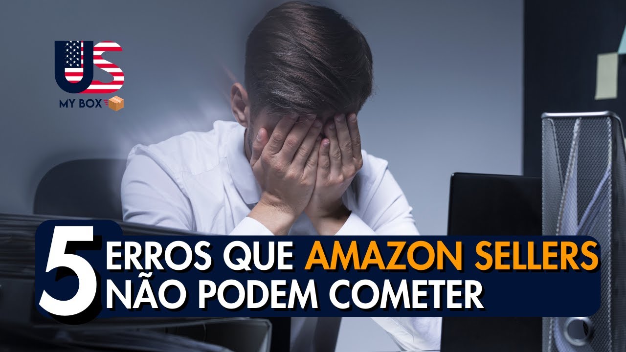 5 ERROS QUE AMAZON SELLERS PRECISAM EVITAR | USMYBOX - YouTube