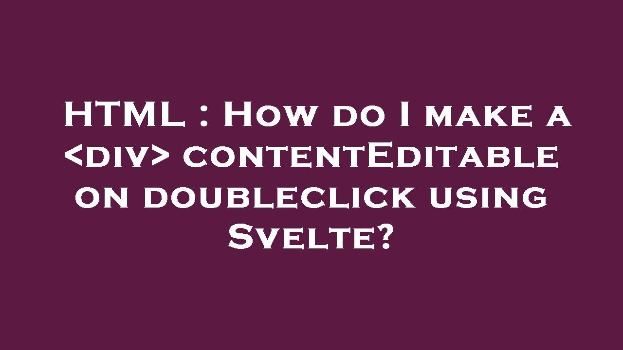 Html How Do I Make A Div Contenteditable On Doubleclick Using Svelte Youtube
