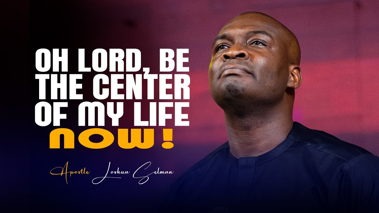 BE THE CENTER OF YOUR LIFE NOW LORD - APOSTLE JOSHUA SELMAN - YouTube