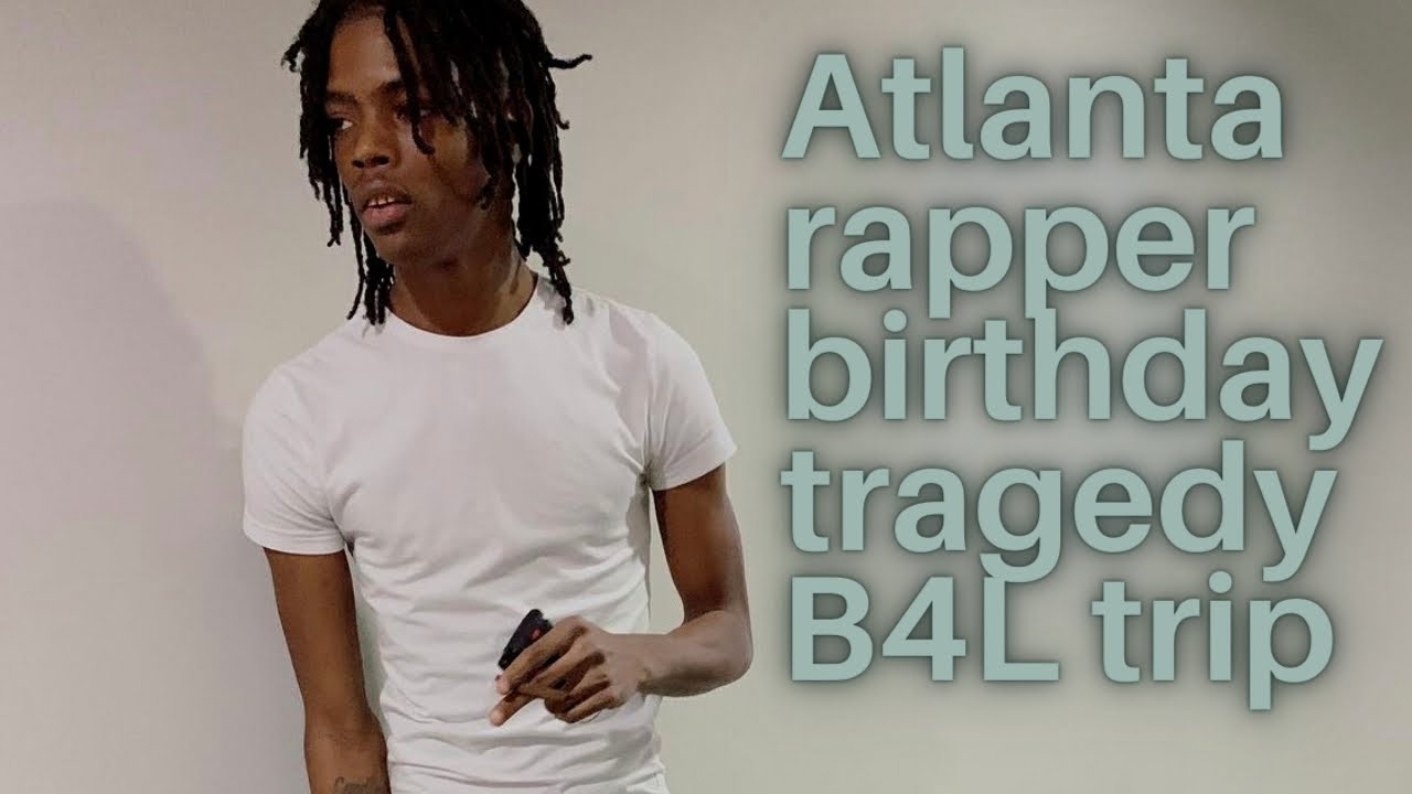 B4L Trip ...an up and coming Atlanta rapper murdered on his birthday ...