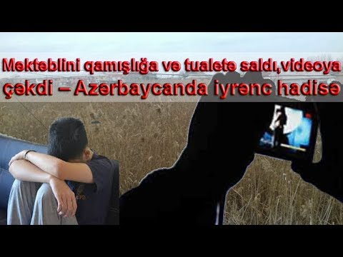 Məktəblini qamışlığa və tualetə saldı,videoya çəkdi – Azərbaycanda iyrənc hadisə