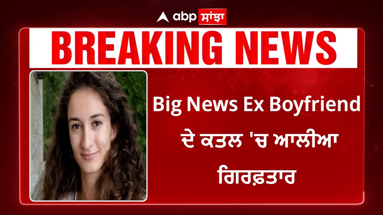 Alia Arrested In Case Ex Boyfreind Killing | Ex Boyfriend ਦੇ ਕਤਲ 'ਚ ...