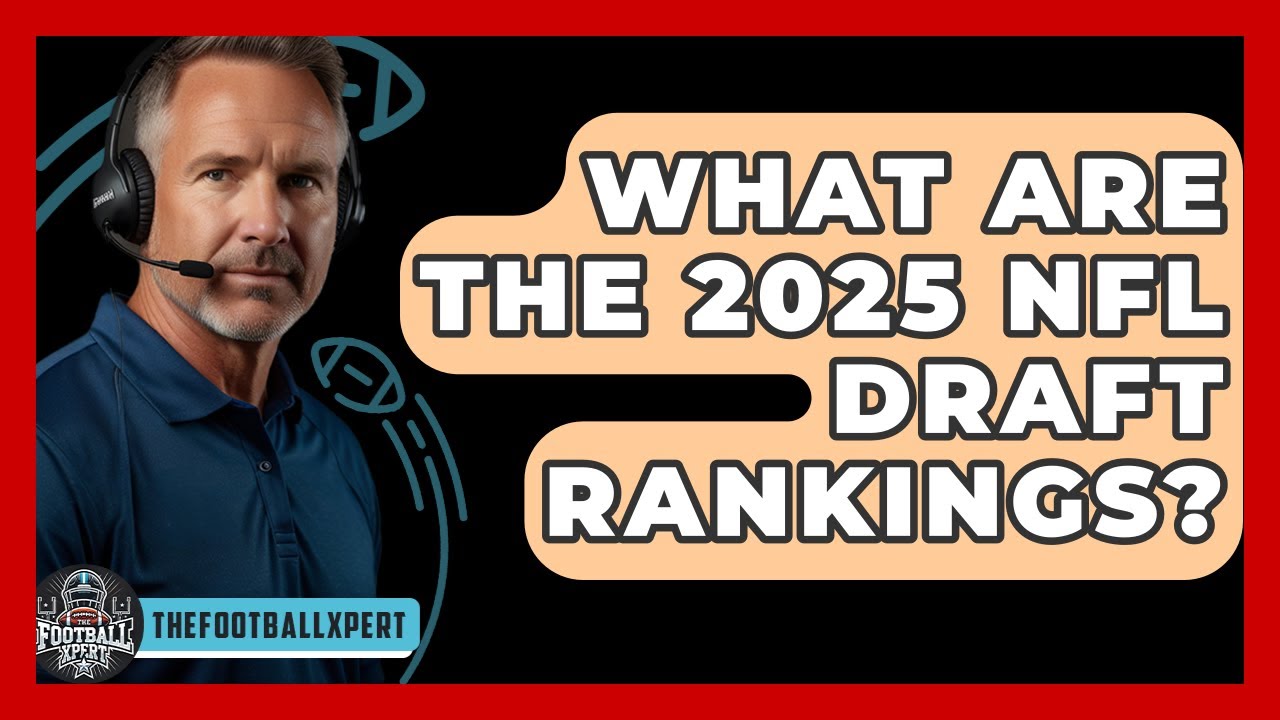 What Are the 2025 NFL Draft Rankings? - The Football Xpert - YouTube