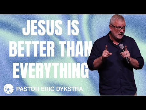 Why Jesus Is Better Than Everything | Pastor Eric Dykstra - YouTube