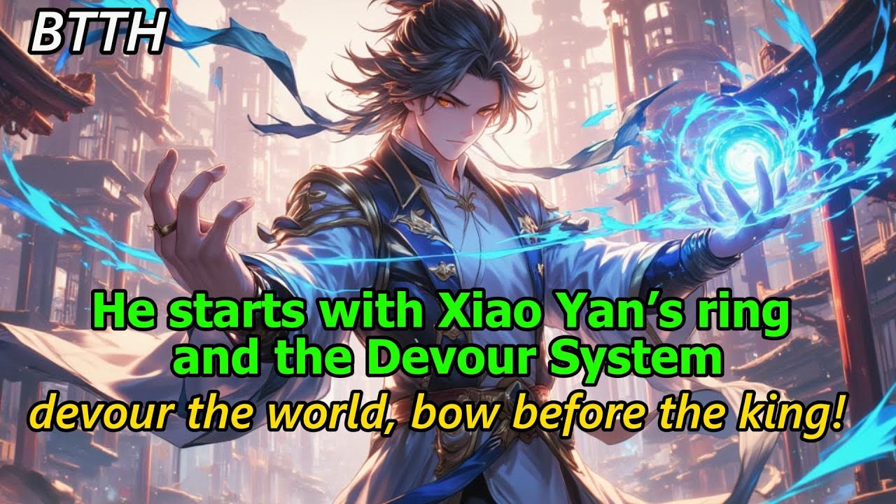 BTTH:He starts with Xiao Yan’s ring and the Devour System—devour the ...