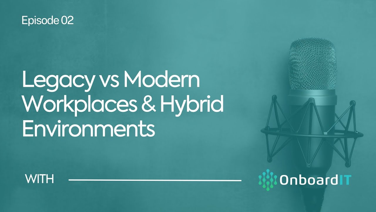 Legacy vs Modern Workplaces & Hybrid Environments | OnboardIT Podcast ...