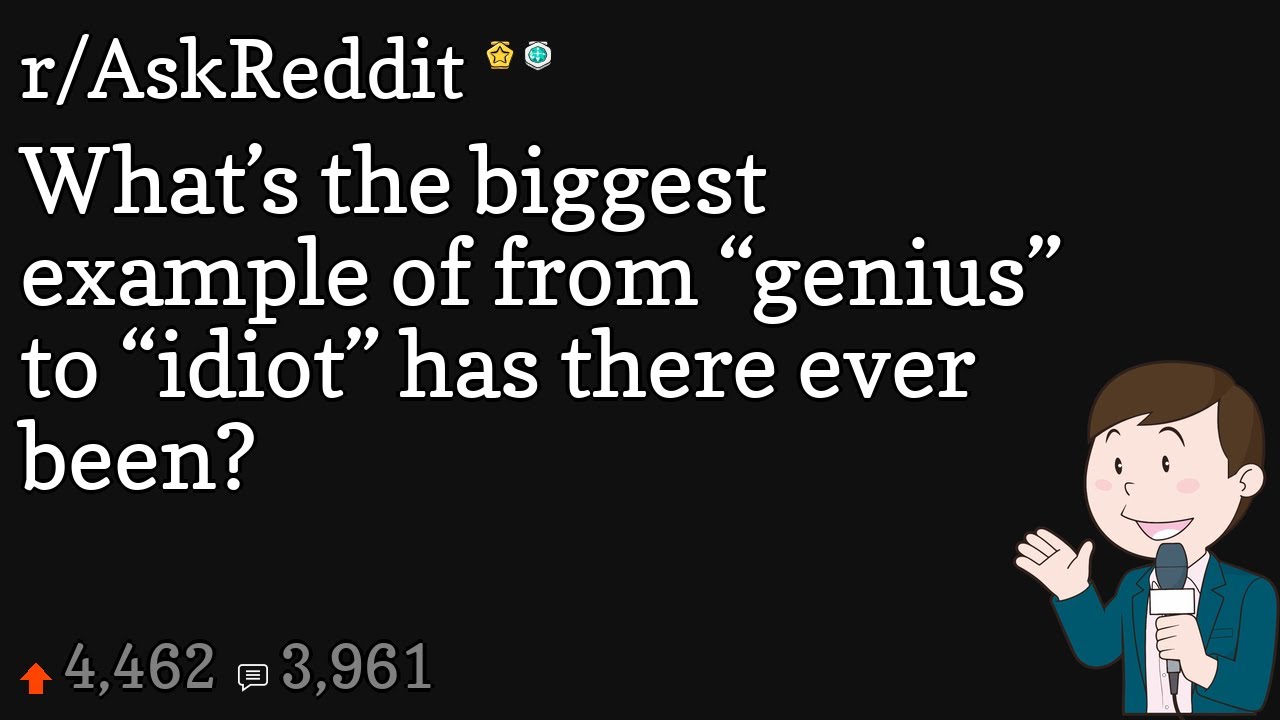 What’s the biggest example of from “genius” to “idiot” has there ever ...