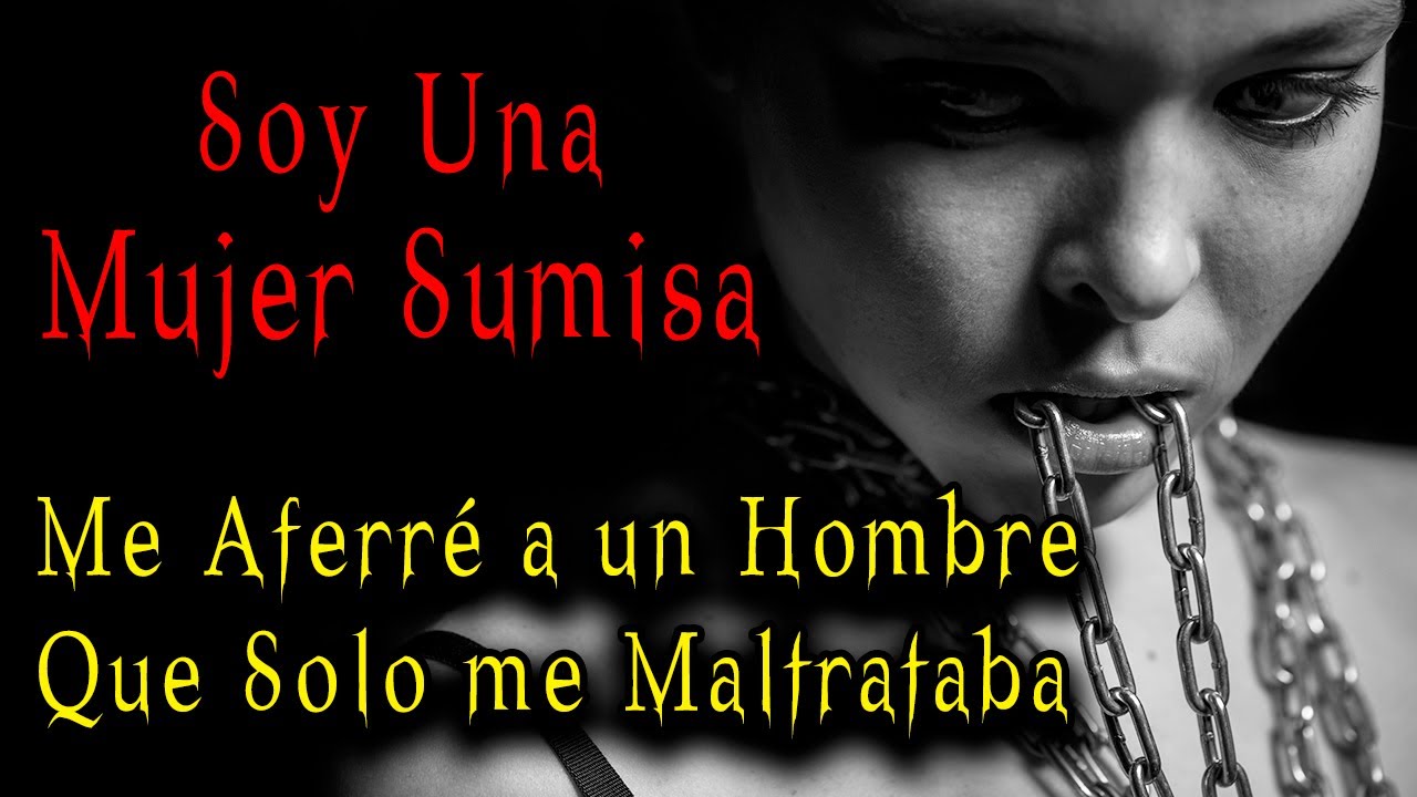 SOY UNA MUJER SUMISA Y POR MIEDO AL ABANDONO ME AFERRÉ A UN HOMBRE QUE ...
