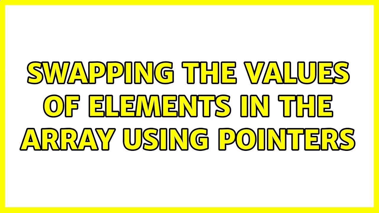 Swapping The Values Of Elements In The Array Using Pointers Youtube