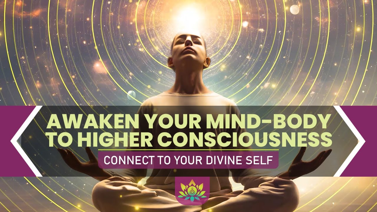 Awaken Your Mind-Body To Higher Consciousness | Connect To Your Divine ...