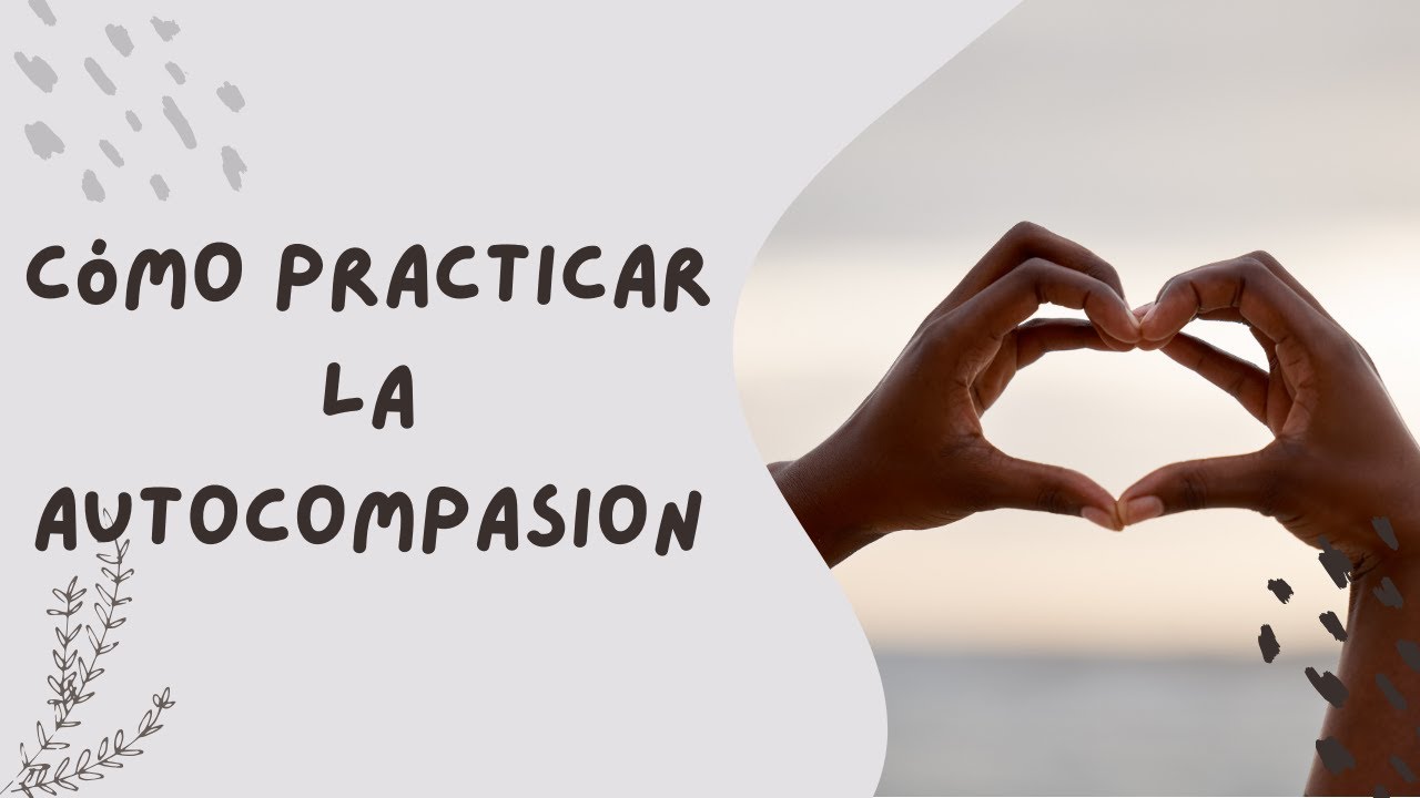 Cómo practicar la autocompasión y sanar tu relación contigo mismo ...
