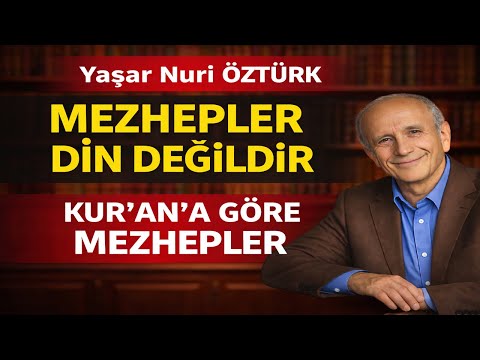 Yaşar Nuri Öztürk:  Mezhepler Din Değildir... Kuran' Göre Mezhepler...