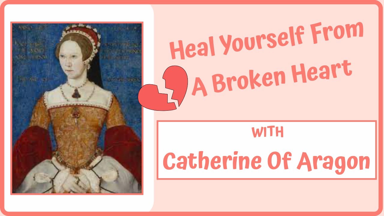 #1:HOW TO HEAL FROM A BROKEN HEART WITH CATHERINE OF ARAGON & THE ...