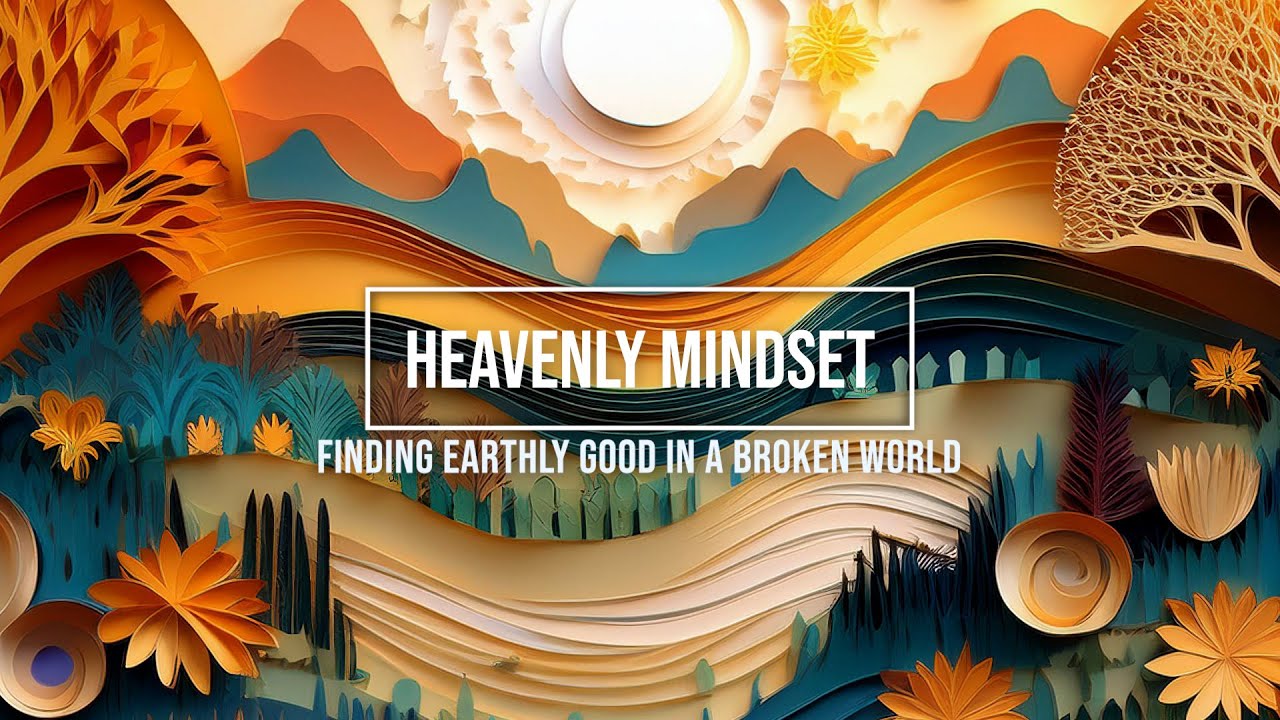 Heavenly Mindset: Finding Earthly Good in a Broken World - YouTube