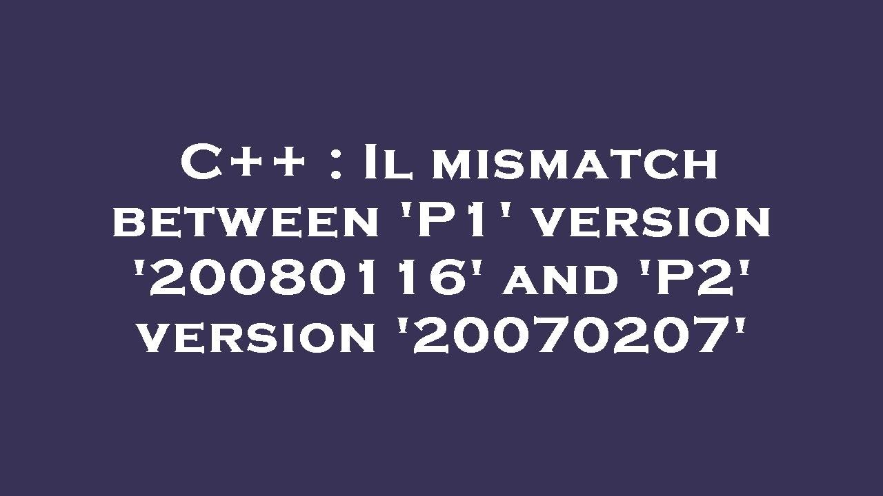 C++ : Il mismatch between 'P1' version '20080116' and 'P2' version '20070207' - YouTube