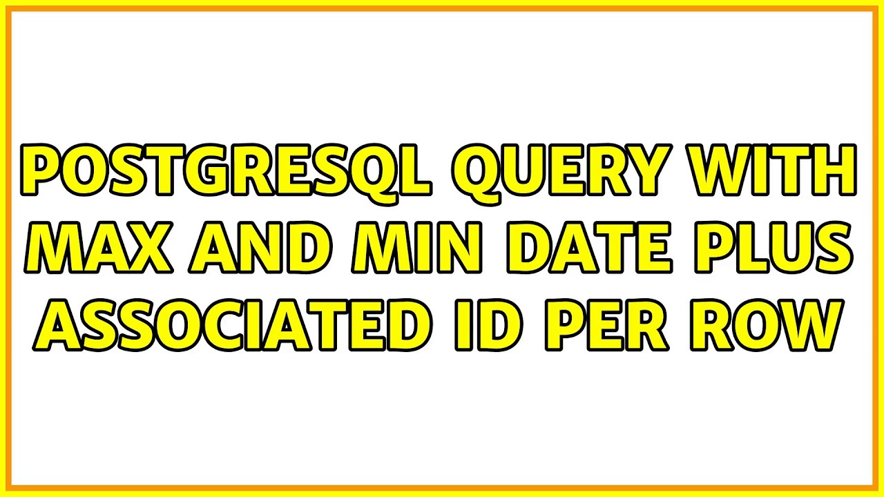 PostgreSQL Query With Max And Min Date Plus Associated Id Per Row 2 postgresql-query-with-max-and-min-date-plus-associated-id-per-row-2