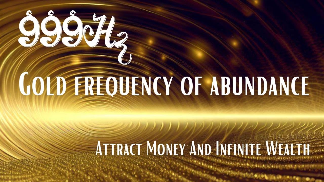 999Hz GOLD FREQUENCY OF ABUNDANCE AND WEALTH | ATTRACT MONEY AND ...