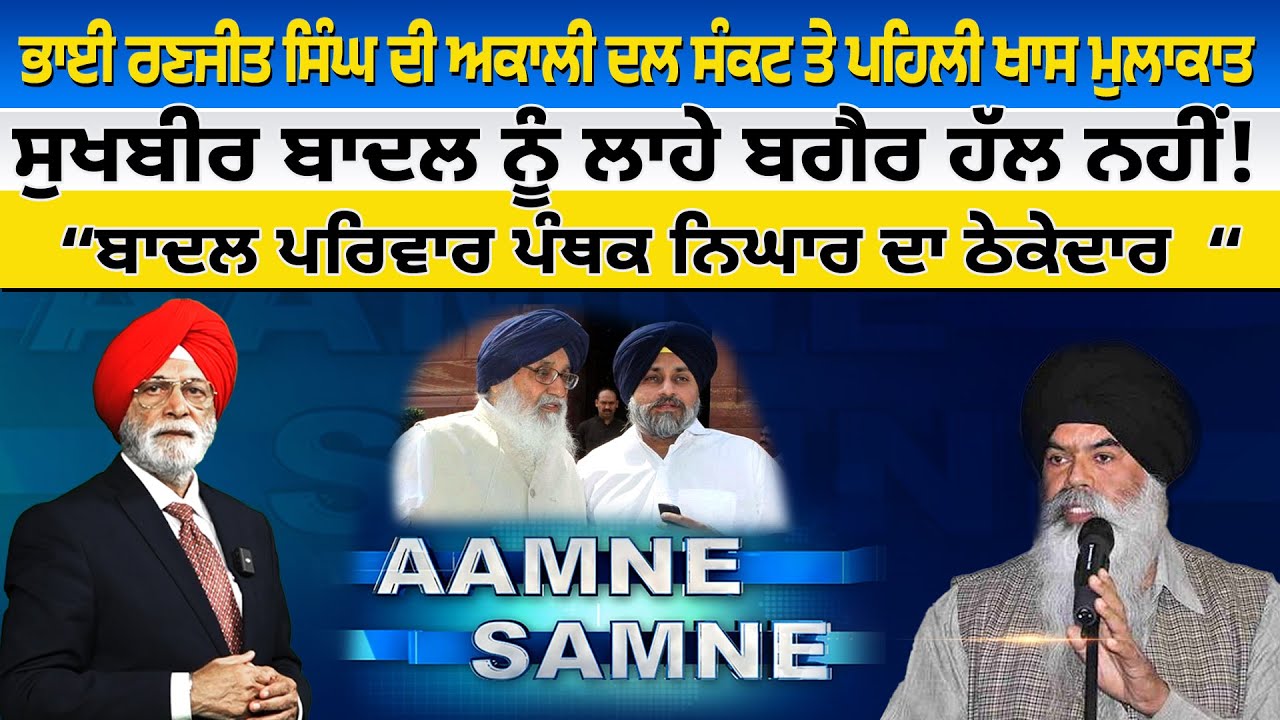 ਭਾਈ ਰਣਜੀਤ ਸਿੰਘ ਦੀ ਅਕਾਲੀ ਦਲ ਸੰਕਟ ਤੇ ਖਾਸ ਮੁਲਾਕਾਤ, ਸੁਖਬੀਰ ਬਾਦਲ ਨੂੰ ਲਾਹੇ ਬਗੈਰ ਹੱਲ ਨਹੀਂ! AMNE SAMNE ...
