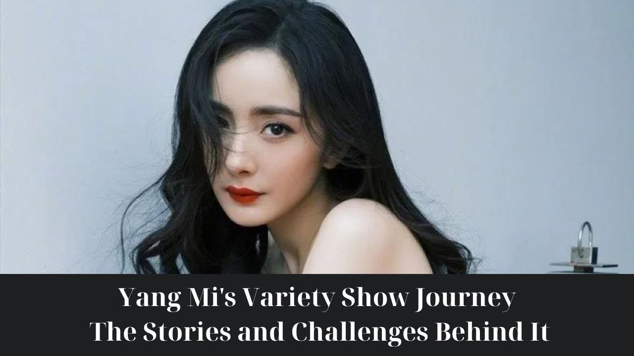 Yang Mi's Variety Show Journey: The Stories and Challenges Behind It ...
