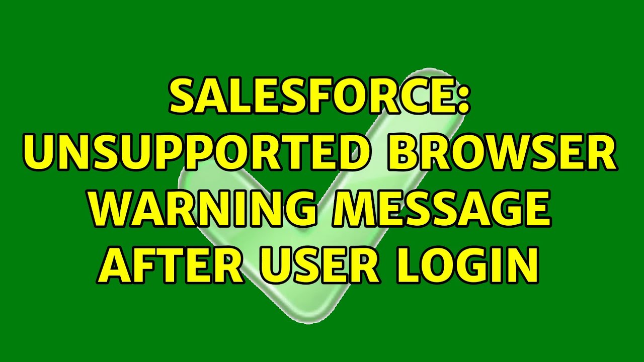 Salesforce: Unsupported browser warning message after user login (2 ...