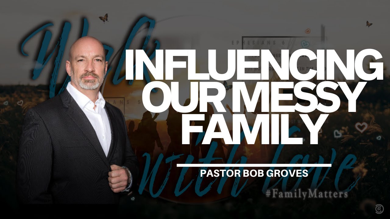 Influencing Our Messy Family | Pastor Bob Groves - YouTube