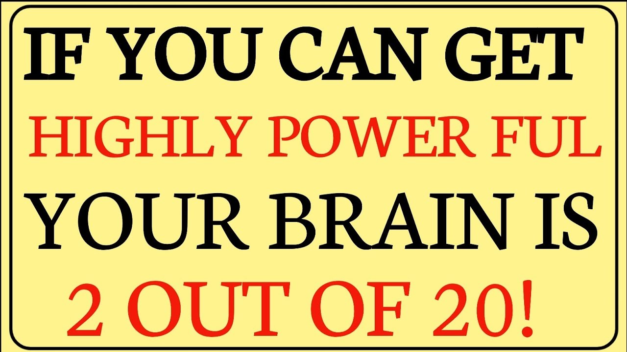 If you can get highly power ful your brain is 2 out of 20! General ...