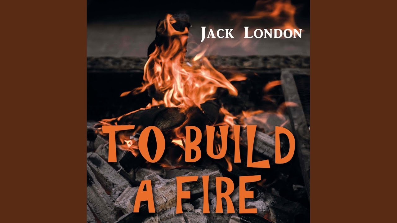 To Build a Fire.7 - To Build a Fire - YouTube