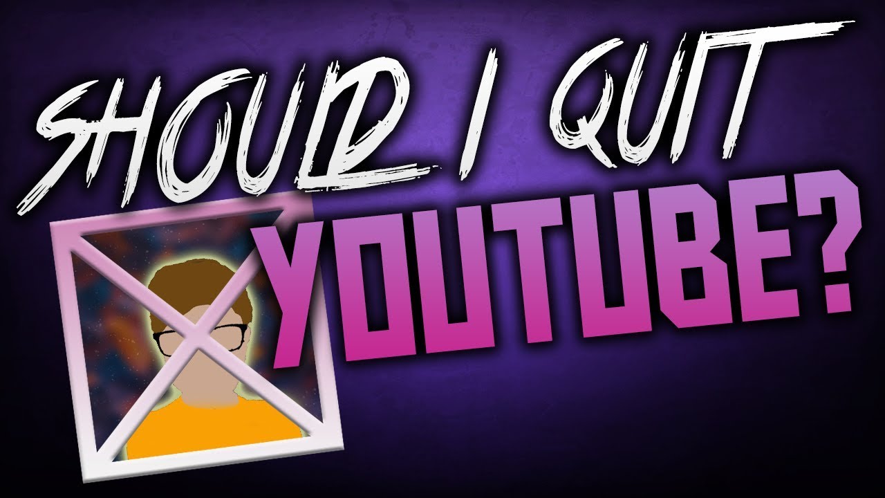 SHOULD I QUIT YOUTUBE? - YouTube