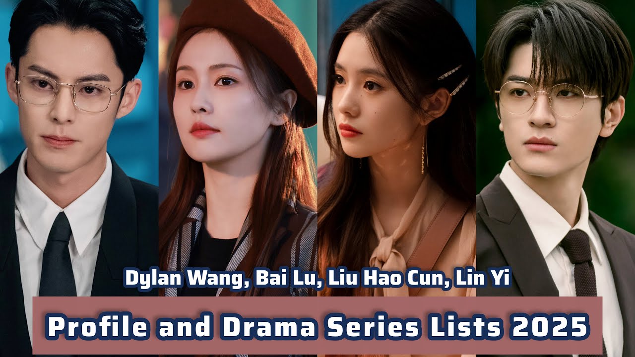 Dylan Wang, Bai Lu, Liu Hao Cun, Lin Yi | Profile and Drama Series Lists 2025 | - YouTube