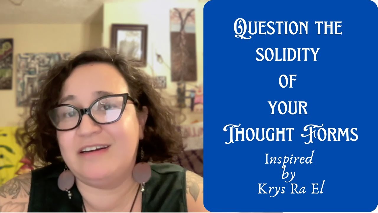 Question the solidity of your thought forms (How to reinvent yourself)- Inspired by Krys Ra El ...