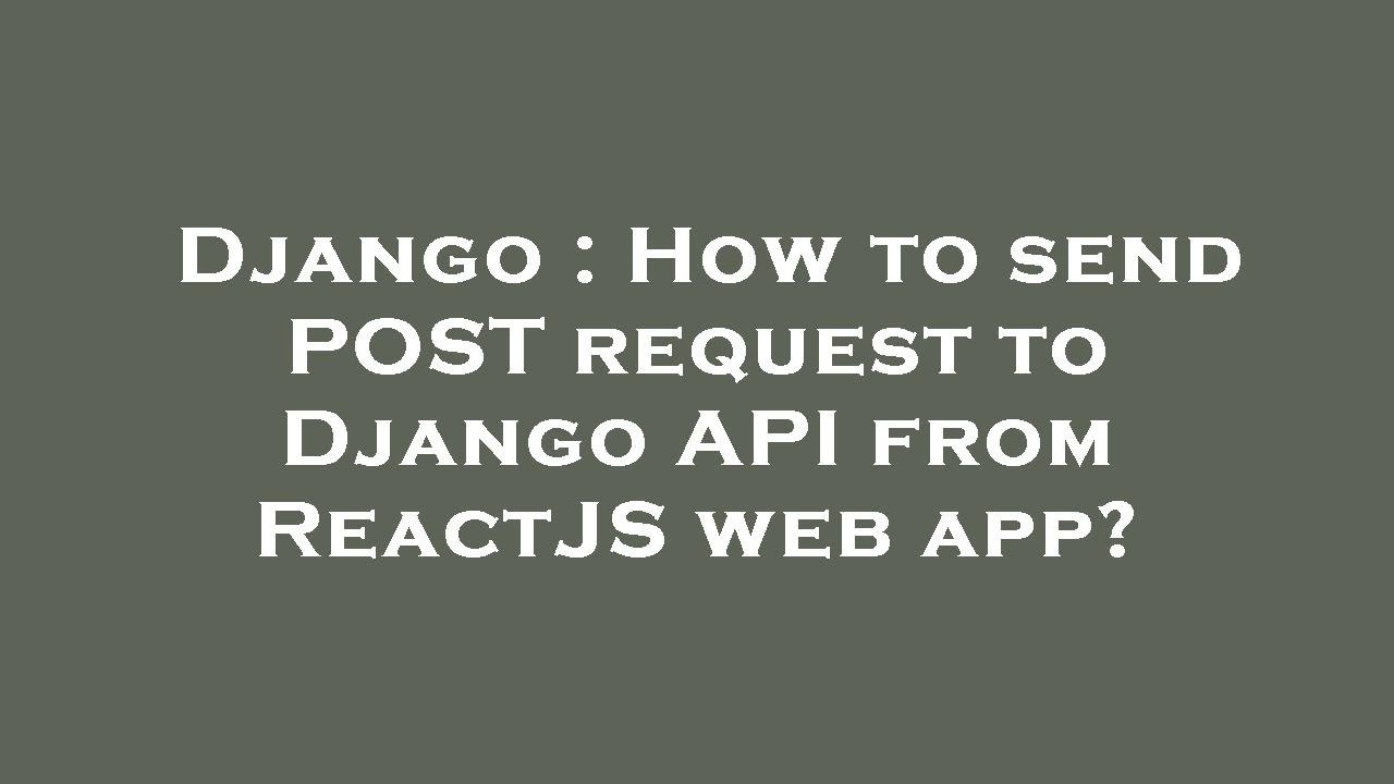 Django How To Send Post Request To Django Api From Reactjs Web App