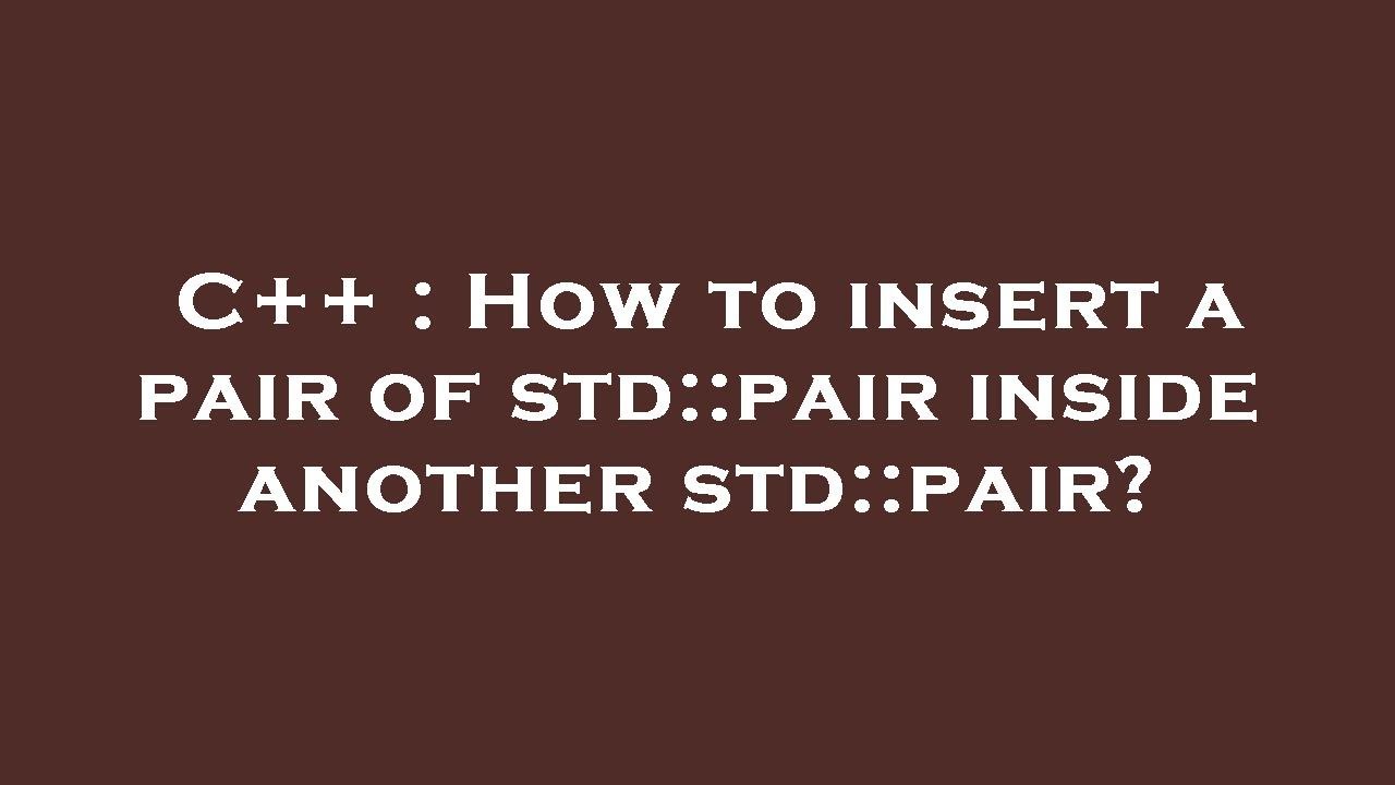 C How To Insert A Pair Of Stdpair Inside Another Stdpair Youtube