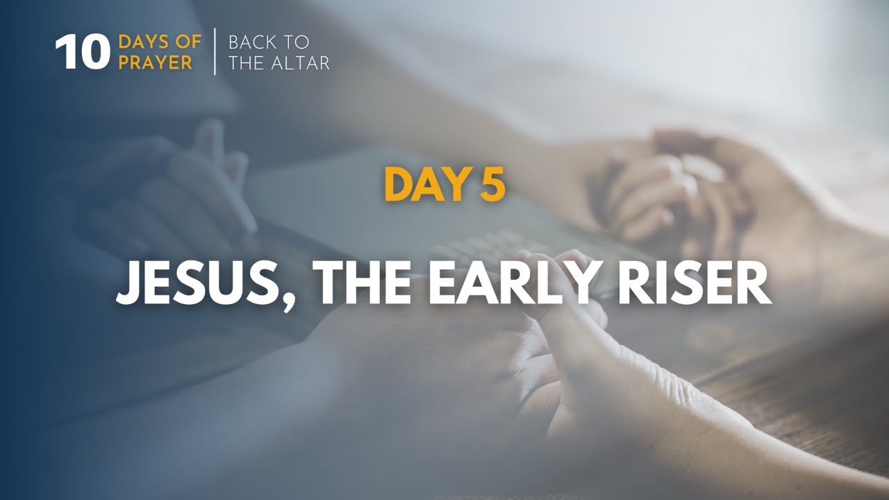 Ten Days of Prayer || Day 5 || Jesus, The Early Riser - YouTube