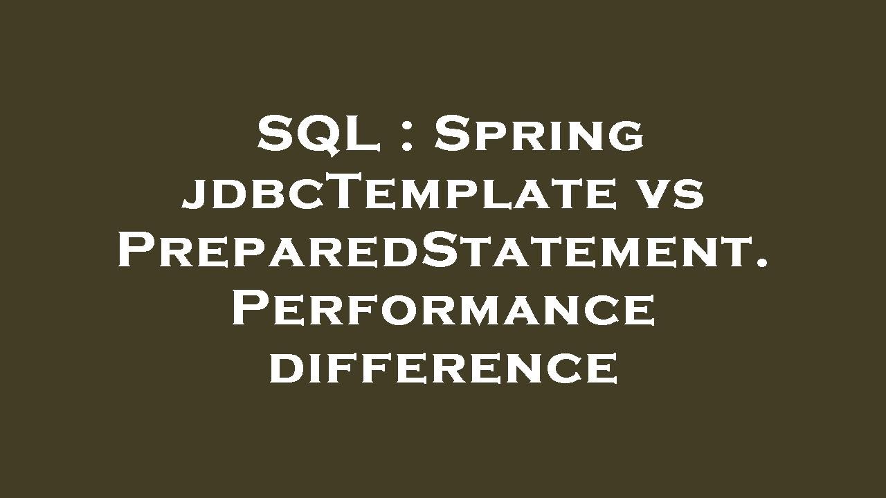 SQL Spring JdbcTemplate Vs PreparedStatement Performance Difference sql-spring-jdbctemplate-vs-preparedstatement-performance-difference